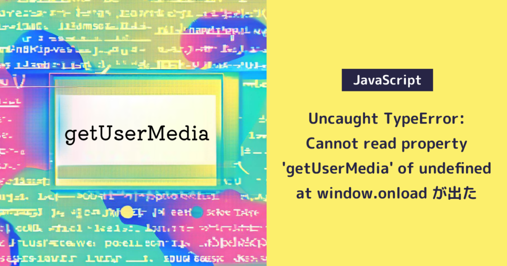 Uncaught TypeError: Cannot read property ‘getUserMedia’ of undefined at window.onload が出た ...